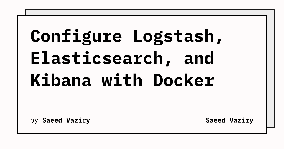 Configure Logstash, Elasticsearch, and Kibana with Docker | Saeed Vaziry
